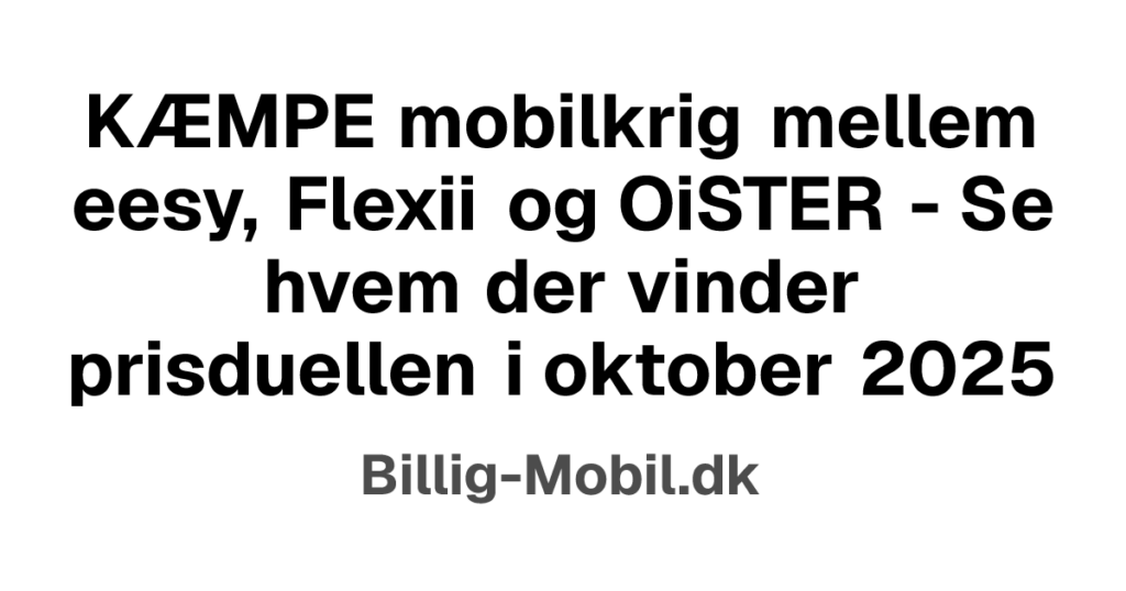 KÆMPE mobilkrig mellem eesy, Flexii og OiSTER – Se hvem der vinder prisduellen i oktober 2025 ...